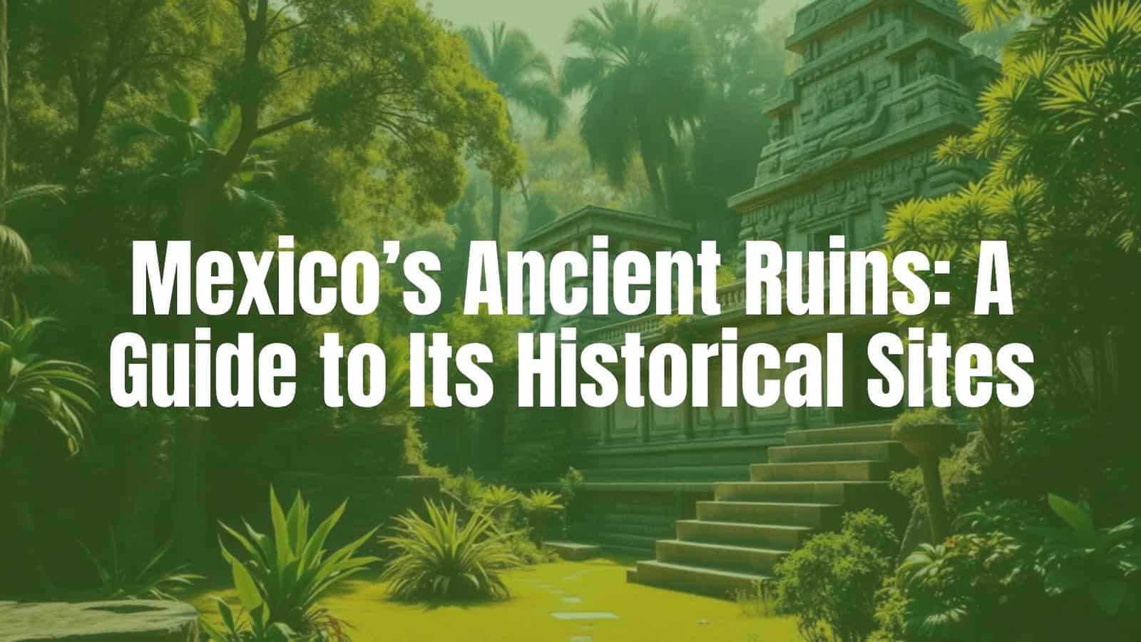 Mexico's Ancient Ruins: A Guide to Its Historical Sites - whysomexico.com