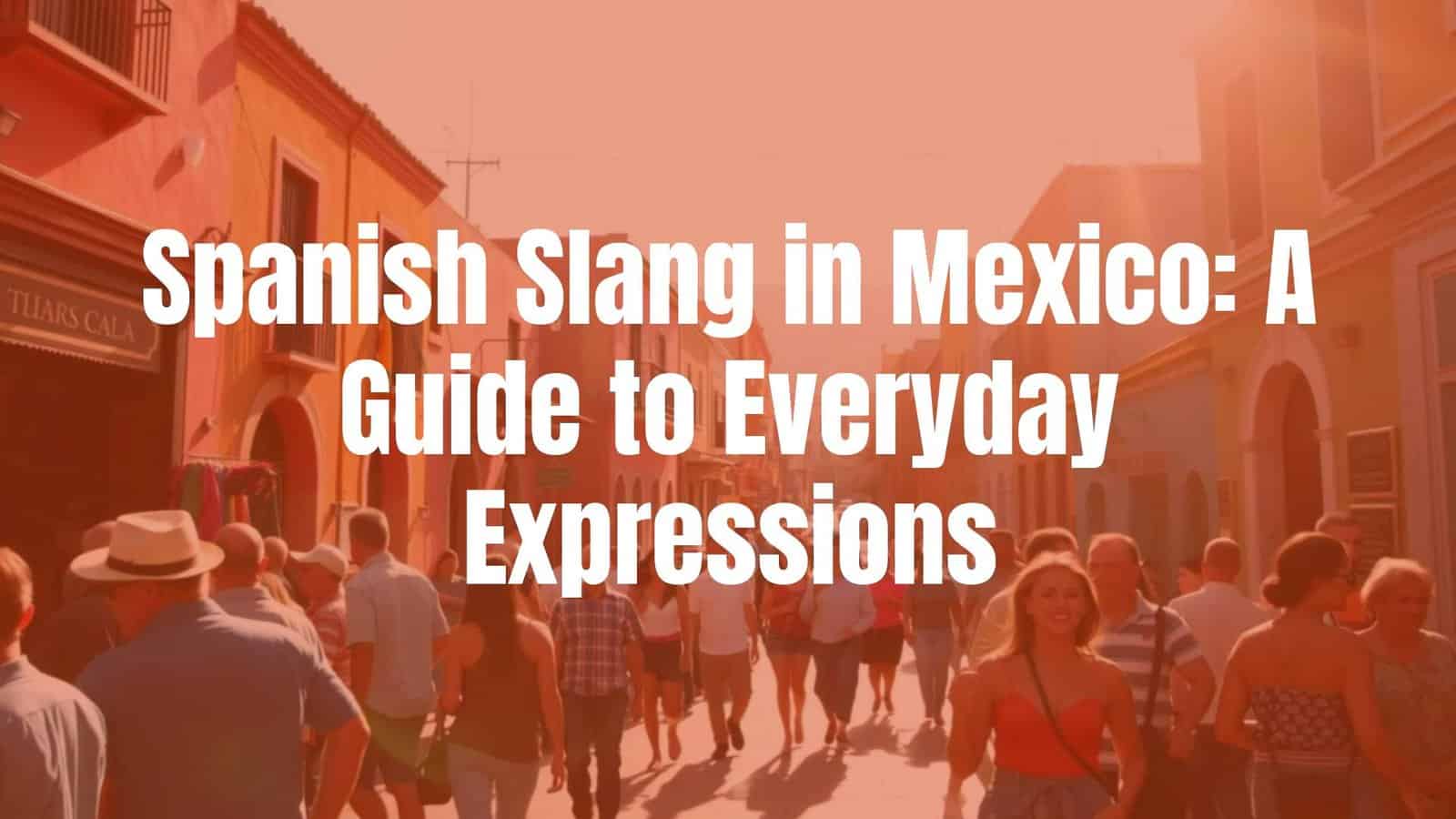 Spanish Slang in Mexico: A Guide to Everyday Expressions - whysomexico.com